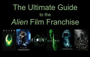 The Ultimate Guide to the ‘Alien’ Film Franchise – The Geekiary